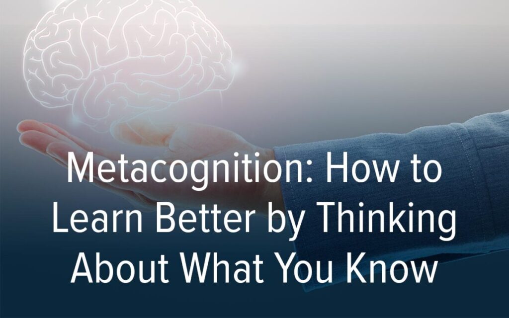 Metacognition: How to Learn Better by Thinking About What You Know ...